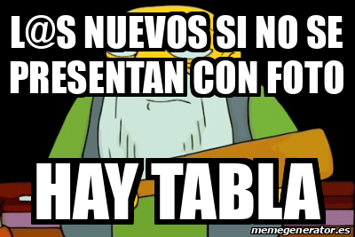 Meme Personalizado - l@s nuevos si no se presentan con foto Hay tabla ...