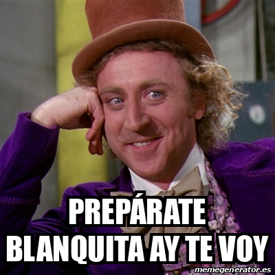 Meme Willy Wonka - Prepárate blanquita ay te voy - 32427849