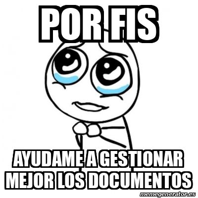 Meme Por favor - pOR FIS AYUDAME A GESTIONAR MEJOR LOS DOCUMENTOS ...
