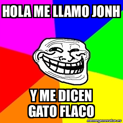 Meme Troll - HOLA ME LLAMO JONH Y ME DICEN GATO FLACO - 32428450
