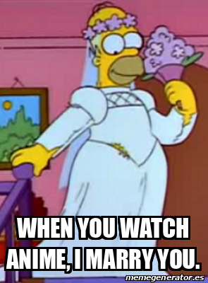 Meme Personalizado - when you watch anime, i marry you. - 32428586