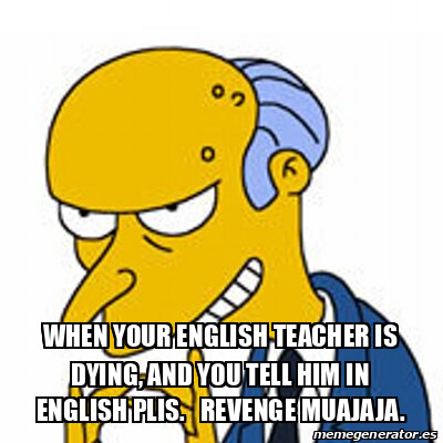 Meme Personalizado - When your English teacher is dying, and you tell ...