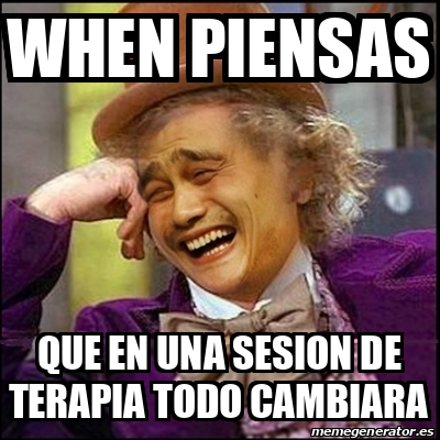 Meme Yao Wonka - WHEN PIENSAS QUE EN UNA SESION DE TERAPIA TODO ...