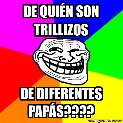 Meme Troll - De quién son trillizos De diferentes papás???? - 32429452