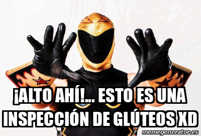 Meme Personalizado - ¡Alto ahí!... Esto es una inspección de glúteos XD ...