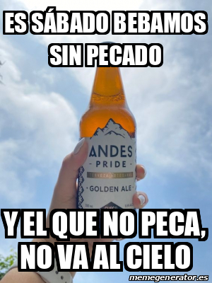 Meme Personalizado - es SÁBADO bebamos sin pecado y el que no peca, no ...
