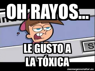 Meme Personalizado - Oh rayos… Le gusto a la tóxica - 32430265