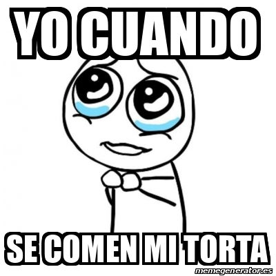 Meme Por favor - yo cuando se comen mi torta - 32430293