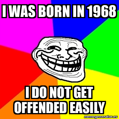 Meme Troll - I was born in 1968 I do not get offended easily - 32430411