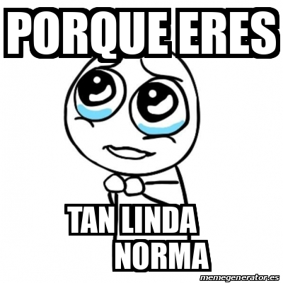 Meme Por favor - Porque eres Tan linda norma - 32431017
