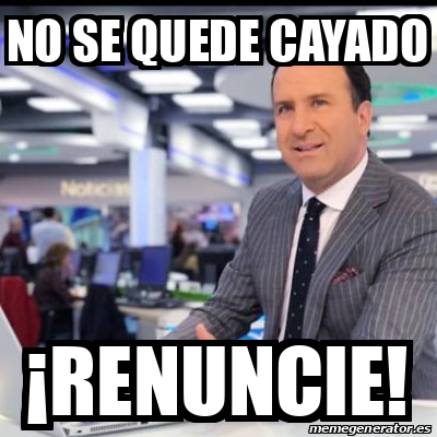 Meme Personalizado - No se quede cayado ¡Renuncie! - 32431267