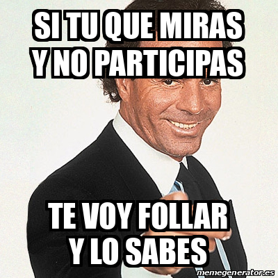 Meme Julio Iglesias - Si tu que miras y no participas TE VOY FOLLAR Y LO SABES - 32431360