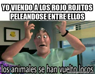 Meme Personalizado - YO VIENDO A LOS ROJO ROJITOS PELEANDOSE ENTRE ...
