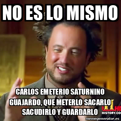Meme Ancient Aliens - No es lo mismo CARLOS EMETERIO SATURNINO GUAJARDO ...