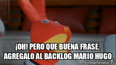 Meme Personalizado - ¡Oh! pERO QUE BUENA FRASE. aGREGALO AL BACKLOG ...