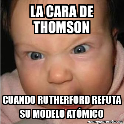 Meme Bebe furioso - La cara de Thomson cuando Rutherford refuta su ...