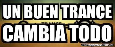Meme Personalizado - Un Buen Trance Cambia Todo - 32432320