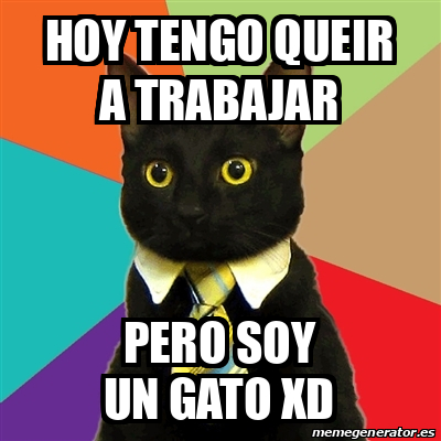 Meme Business Cat - Hoy tengo queir a trabajar Pero soy un gato xd ...