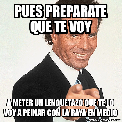Meme Julio Iglesias - PUES PREPARATE QUE TE VOY A METER UN LENGUETAZO ...