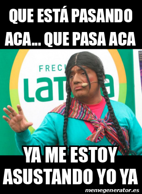 Meme Personalizado - Que está pasando aca... Que pasa aca Ya me estoy ...