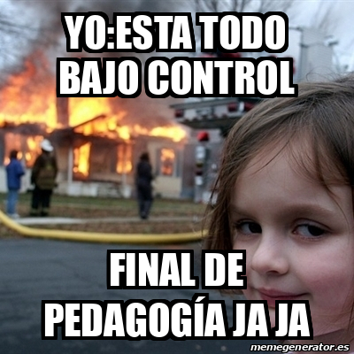 Meme Disaster Girl - yo:esta todo bajo control final de PEDAGOGÍA ja ja ...
