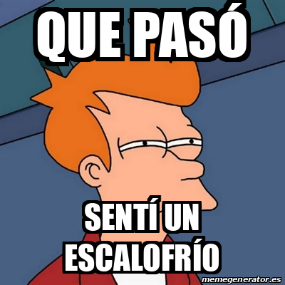 Meme Futurama Fry - Que pasó Sentí un escalofrío - 32433760
