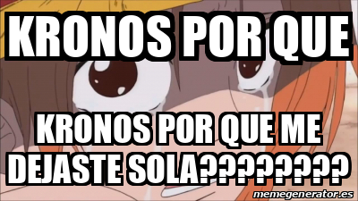 Meme Personalizado - Kronos por que kronos por que me dejaste sola ...