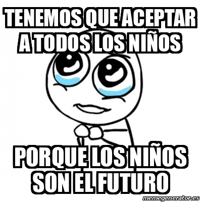 Meme Por favor - Tenemos que aceptar a todos los niños Porque los niños ...