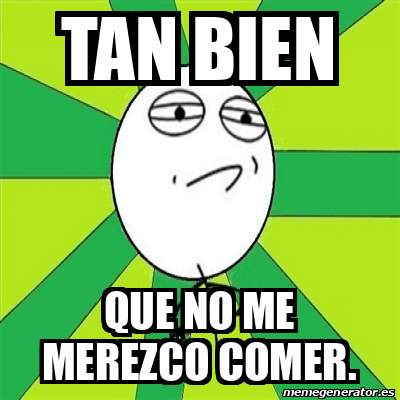 Meme Challenge Accepted - Tan bien Que no me merezco comer. - 32434198