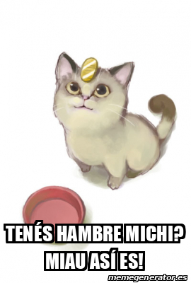 Meme Personalizado - Tenés hambre Michi? Miau así es! - 32434513