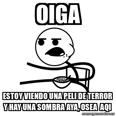 Meme Cereal Guy - oiga estoy viendo una peli de terror y hay una sombra ...