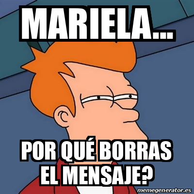 Meme Futurama Fry - Mariela... por qué borras el mensaje? - 32435024