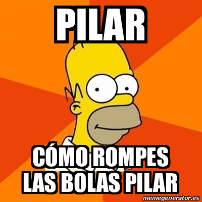 Meme Homer - pilar cómo rompes las bolas pilar - 32436107