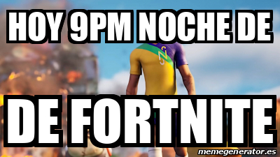 Meme Personalizado - HOY 9PM NOCHE DE DE FORTNITE - 32437044