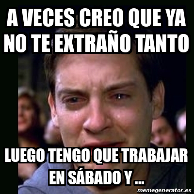 Meme crying peter parker - A VECES CREO QUE YA NO TE EXTRAÑO TANTO ...