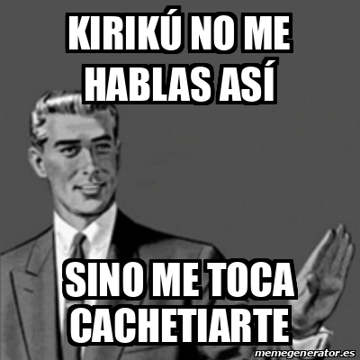Meme Correction Guy - Kirikú no me hablas así Sino me toca cachetiarte ...