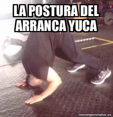 Meme Personalizado - La postura del arranca yuca - 32437576