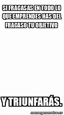 Meme Personalizado - Si fracasas en todo lo que emprendes has del ...