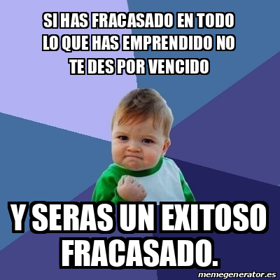 Meme Bebe Exitoso - Si has fracasado en todo lo que has emprendido no ...