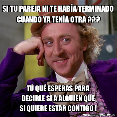 Meme Willy Wonka - Si tu pareja ni te había terminado cuando ya tenía ...