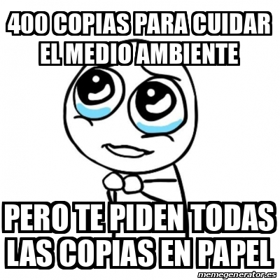 Meme Por favor - 400 COPIAS PARA CUIDAR EL MEDIO AMBIENTE PERO TE PIDEN ...