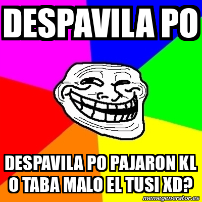 Meme Troll - Despavila po Despavila po pajaron kl o taba malo el tusi ...