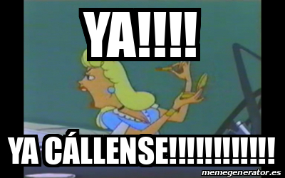 Meme Personalizado - Ya!!!! Ya CÁLLENSE!!!!!!!!!!!! - 32440251