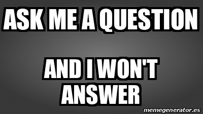 Meme Personalizado - Ask me a question and I won't answer - 32440714