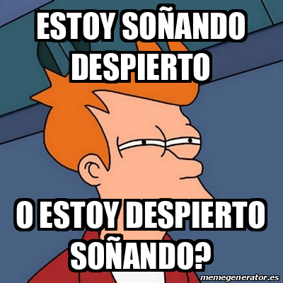 Meme Futurama Fry - EStoy soñando despierto o estoy despierto soñando ...