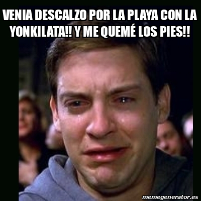 Meme crying peter parker - Venia descalzo por la playa con la Yonkilata ...