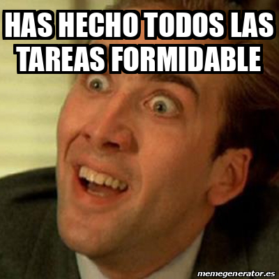 Meme No me digas - HAS HECHO TODOS LAS TAREAS FORMIDABLE - 32441514