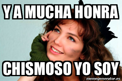 Meme Personalizado - y a mucha honra chismoso yo soy - 32441569