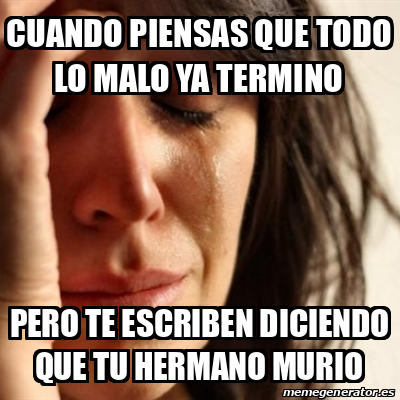 Meme Problems - cuando piensas que todo lo malo ya termino pero te ...