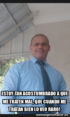 Meme Personalizado - Estoy tan acostumbrado a que me traten mal, que ...